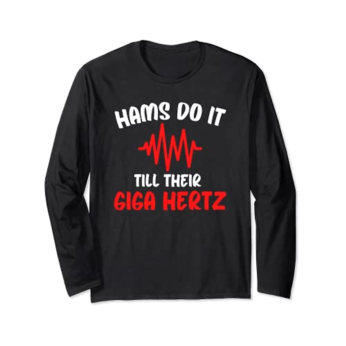 Amateur Radio Funny Design, Hams do it till their gigahertz Long Sleeve T-Shirt
