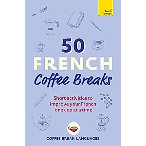 50 French Coffee Breaks: Short activities to improve your French one cup at a time