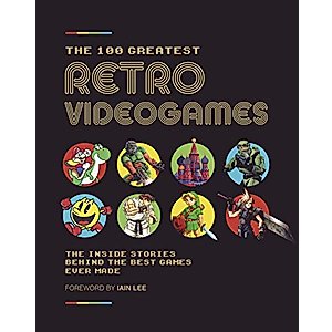 The 100 Greatest Retro Videogames: The Inside Stories Behind the Best Games Ever Made