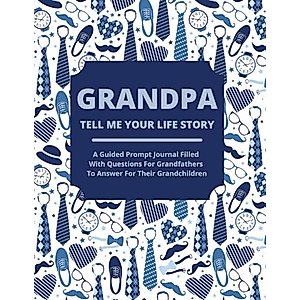 Grandpa Tell Me Your Life Story: A Guided Journal Filled With Questions For Grandfathers To Answer For Their Grandchildren