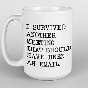 Switzer Kreations I survived another meeting... should have been an email - Funny coffee mug 11OZ 15OZ Ceramic - Best gift or souvenir - SHIPS FROM USA (15 OZ)