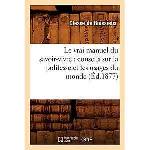 Le Vrai Manuel Du Savoir-Vivre: Conseils Sur La Politesse Et Les Usages Du Monde (Éd.1877) (Savoirs Et Traditions) (French Edition)