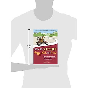 How to Retire Happy, Wild, and Free: Retirement Wisdom That You Won't Get from Your Financial Advisor