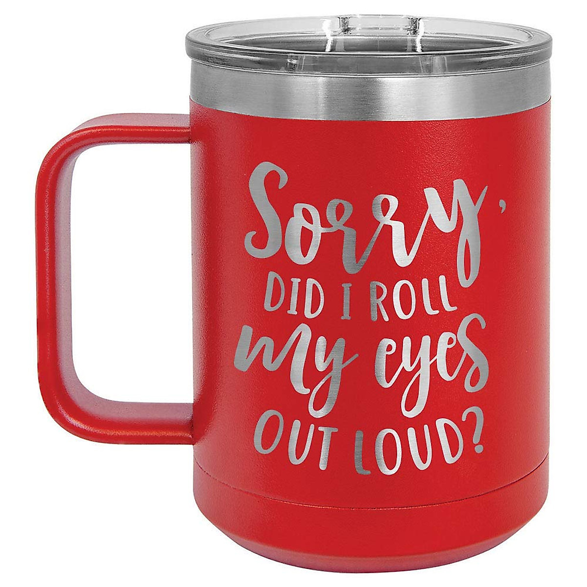 SORRY DID I ROLL MY EYES OUT LOUD Red 15 oz Coffee Cup w/Slide Top Lid | Insulated Travel Coffee Mug | Birthday Or Christmas Gift Ideas From Women or Men | Compare To Yeti Rambler | ONLYGIFTS.COM