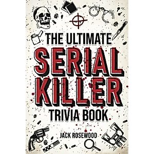 The Ultimate Serial Killer Trivia Book: A Collection Of Fascinating Facts And Disturbing Details About Infamous Serial Killers And Their Horrific Crimes (Perfect True Crime Gift)