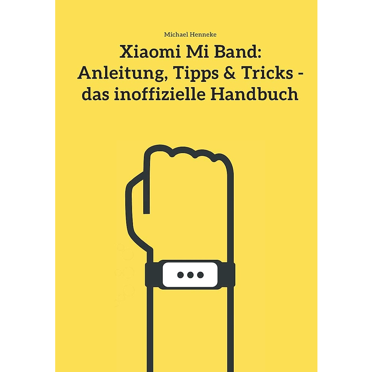 Xiaomi Mi Band: Anleitung, Tipps & Tricks - das inoffizielle Handbuch (German Edition)