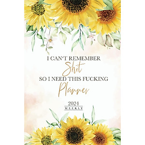 2024 Weekly: I Can't Remember Shit So I Need This Fucking Planner: Funny Quote for Forgetful People, Schedule Organizer 12 Month Calendar From January ... Log, Contact and Address Log, Sunflower Cover