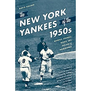 The New York Yankees of the 1950s: Mantle, Stengel, Berra, and a Decade of Dominance