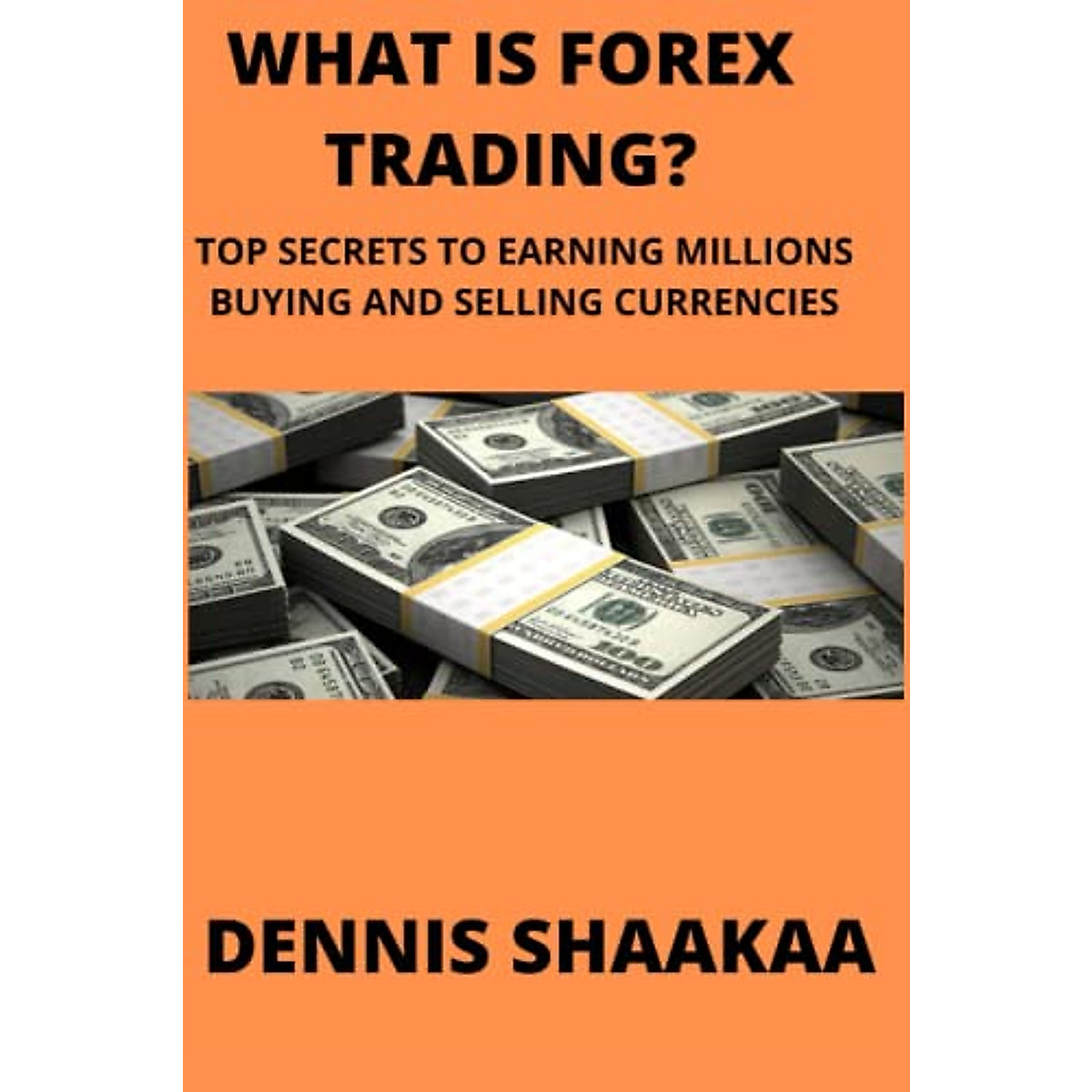 What is Forex Trading?: Top Secrets to Earning millions Buying and Selling Currencies
