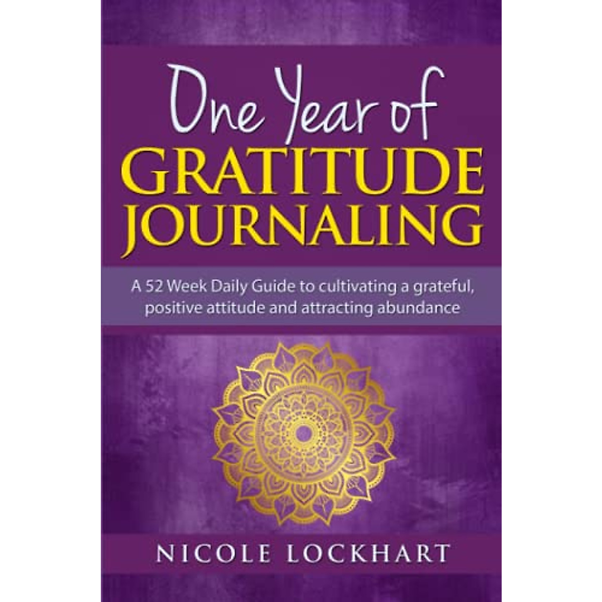 One Year of Gratitude Journaling: A 52 week daily guide to cultivating a grateful, positive attitude and attracting abundance (Nicole Lockhart Books)