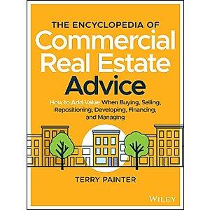 The Encyclopedia of Commercial Real Estate Advice: How to Add Value When Buying, Selling, Repositioning, Developing, Financing, and Managing