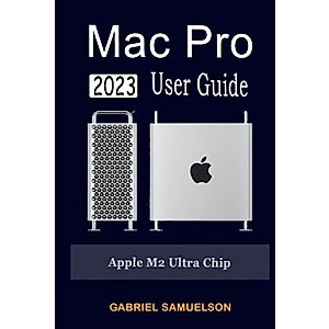 MAC PRO 2023 USER GUIDE: A Complete Step-By-Step Manuel on How to Set Up and Configure the Mac Pro 2023 Edition with Apple M2 Ultra Chip for macOS Ventura