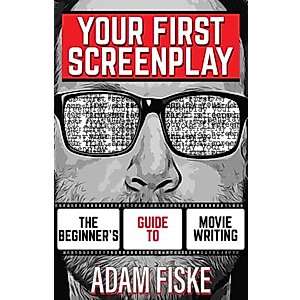 Your First Screenplay: The Beginner's Guide To Movie Writing
