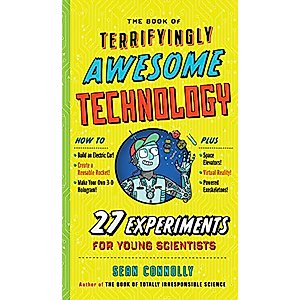 The Book of Terrifyingly Awesome Technology: 27 Experiments for Young Scientists (Irresponsible Science)