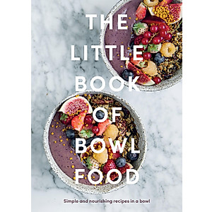 The Little Book of Bowl Food: Simple and Nourishing Recipes in a Bowl
