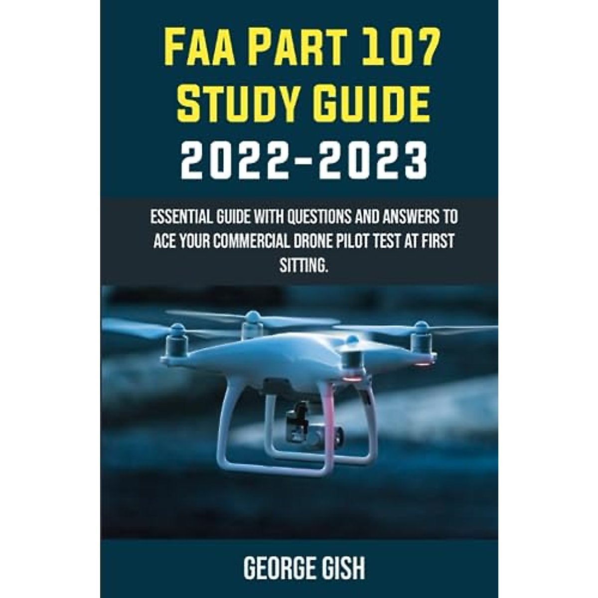 FAA PART 107 STUDY GUIDE 2022-2023: ESSENTIAL GUIDE WITH QUESTIONS AND ANSWERS TO ACE YOUR COMMERCIAL DRONE PILOT TEST AT FIRST SITTING.