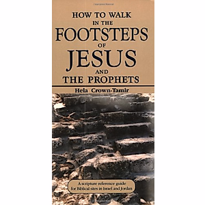 How to Walk in the Footsteps of Jesus and the Prophets: A Scripture Reference Guide for Biblical Sites in Israel and Jordan