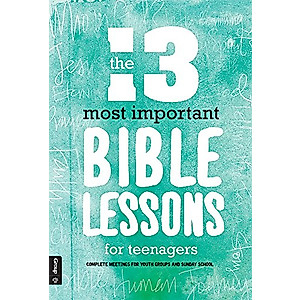 The 13 Most Important Bible Lessons For Teenagers: Complete Meetings for Youth Groups and Sunday School