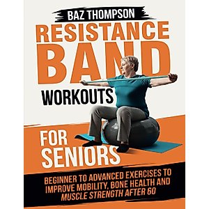 Resistance Band Workouts for Seniors: Beginner to Advanced Exercises to Improve Mobility, Bone Health and Muscle Strength After 60 (Strength Training for Seniors)
