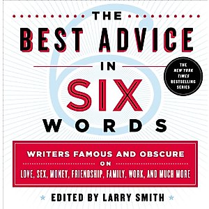 The Best Advice in Six Words: Writers Famous and Obscure on Love, Sex, Money, Friendship, Family, Work, and Much More (Six-word Memoir)