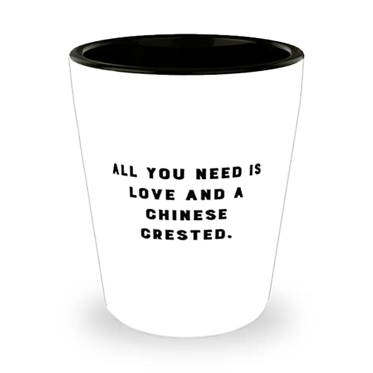 All You Need is Love and a Chinese Crested. Shot Glass, Chinese Crested Dog Ceramic Cup, Inappropriate For Chinese Crested Dog