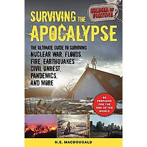 Surviving the Apocalypse: The Ultimate Guide to Surviving Nuclear War, Floods, Fire, Earthquakes, Civil Unrest, Pandemics, and More