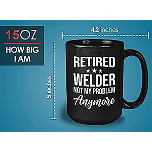 Retired Welder Coffee Mug 15oz Black - Retired welder not my problem - Funny Sarcasm Humor Joke Welding Steel Metal Solder Fuse Unite Electric Retirement