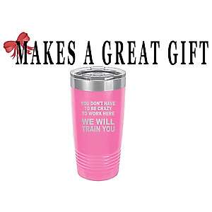 Rogue River Tactical Funny Sarcastic Office Work 20 Oz. Travel Tumbler Mug Cup w/Lid Vacuum Insulated Hot or Cold You Don't Have To Be Crazy To Work Here We Will train You (Pink)