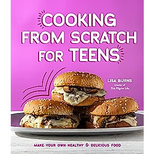 Cooking from Scratch for Teens: Make Your Own Healthy & Delicious Food