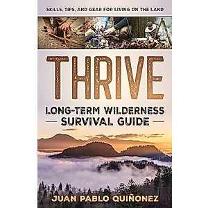 Thrive: Long-Term Wilderness Survival Guide; Skills, Tips, and Gear for Living on the Land