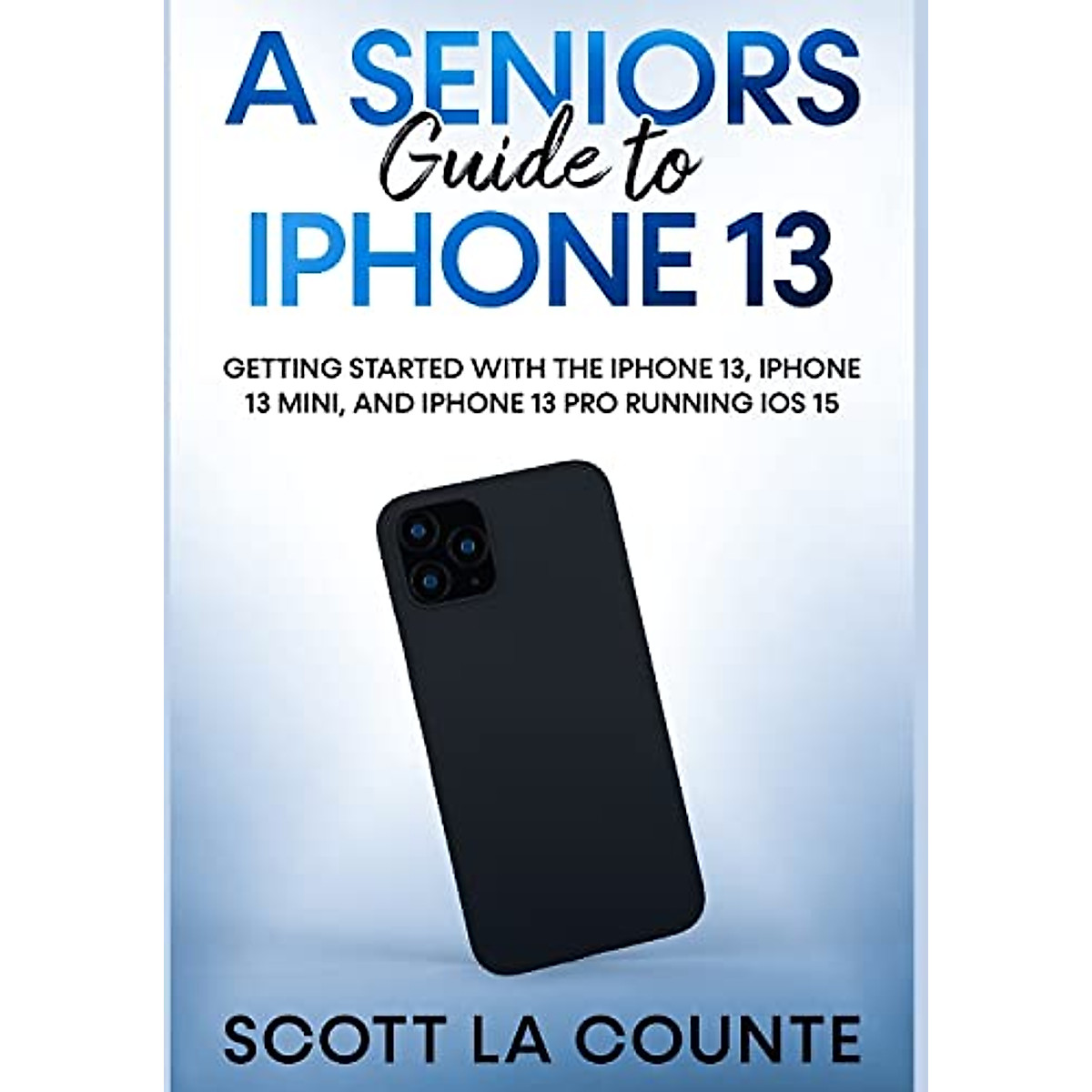 A Seniors Guide to iPhone 13: Getting Started With the iPhone 13, iPhone 13 Mini, and iPhone 13 Pro Running iOS 15