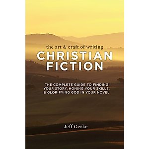The Art and Craft of Writing Christian Fiction: The Complete Guide to Finding Your Story, Honing Your Skills, and Glorifying God in Your Novel