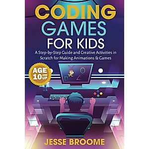 Coding Games for Kids: A Step-by-Step Guide and Creative Activities in Scratch for Creating Animations and Games