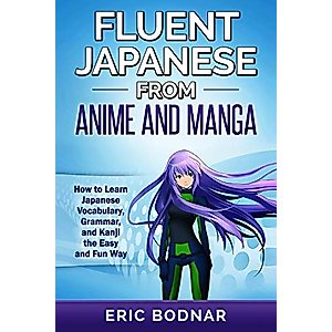 Fluent Japanese from Anime and Manga: How to Learn Japanese Vocabulary, Grammar, and Kanji the Easy and Fun Way (Revised and Updated)