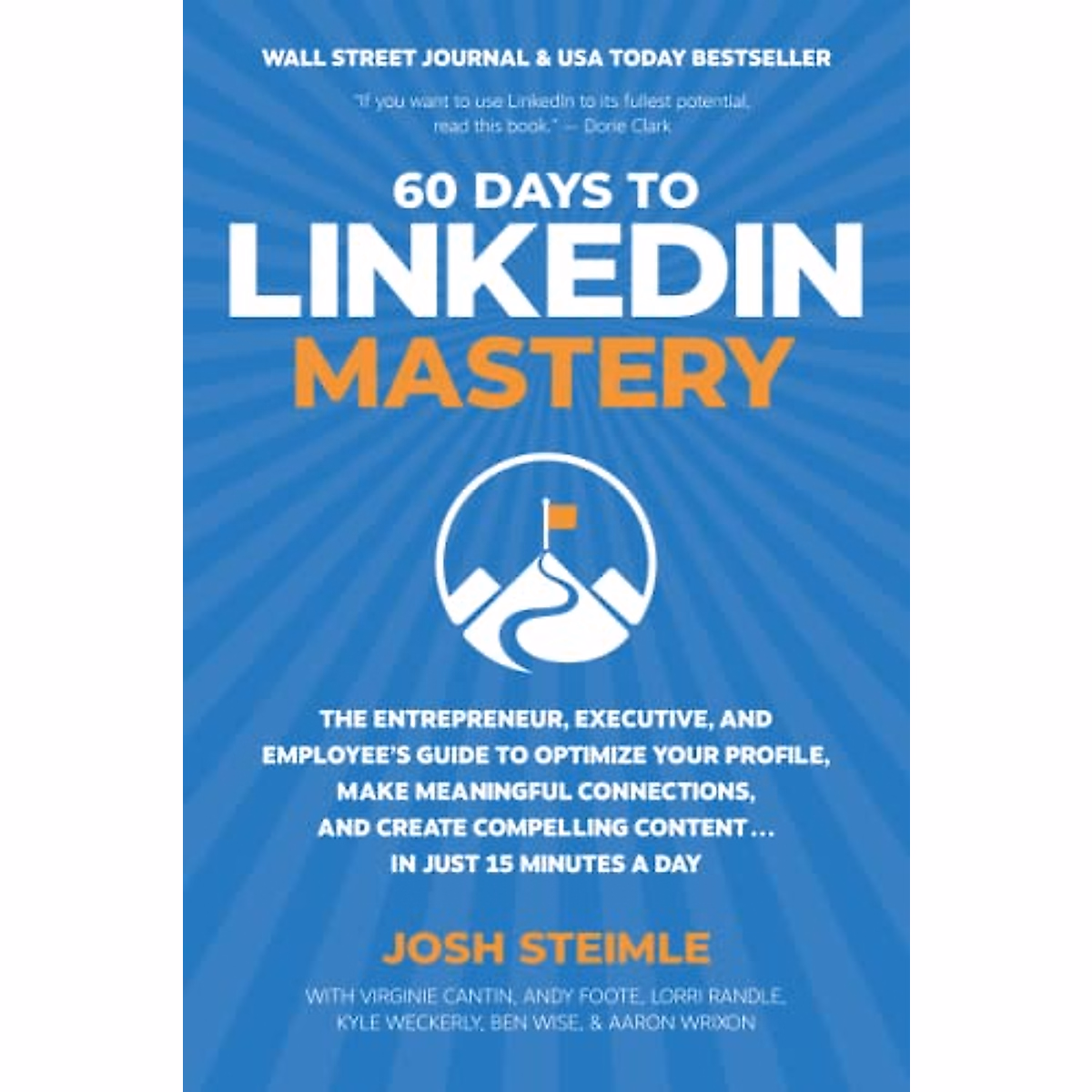 60 Days to LinkedIn Mastery: The Entrepreneur, Executive, and Employee’s Guide to Optimize Your Profile, Make Meaningful Connections, and Create Compelling Content . . . In Just 15 Minutes a Day