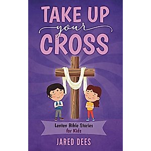 Take Up Your Cross: Lenten Bible Stories for Kids