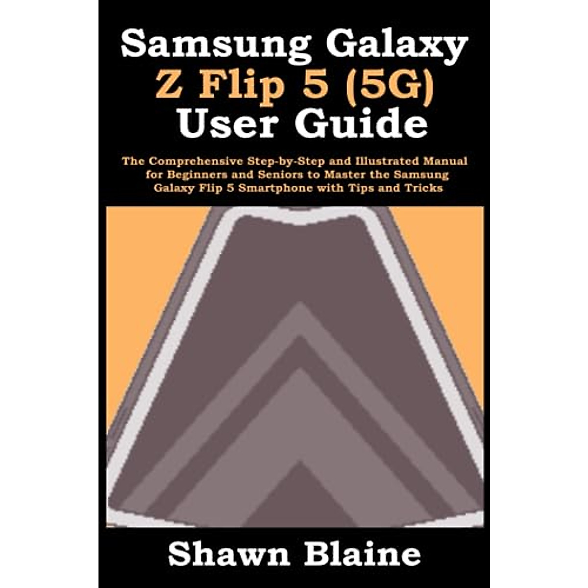 Samsung Galaxy Z Flip 5 (5G) User Guide: The Comprehensive Step-by-Step and Illustrated Manual for Beginners and Seniors to Master the Samsung Galaxy Flip 5 Smartphone with Tips and Tricks