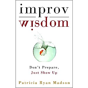Improv Wisdom: Don't Prepare, Just Show Up