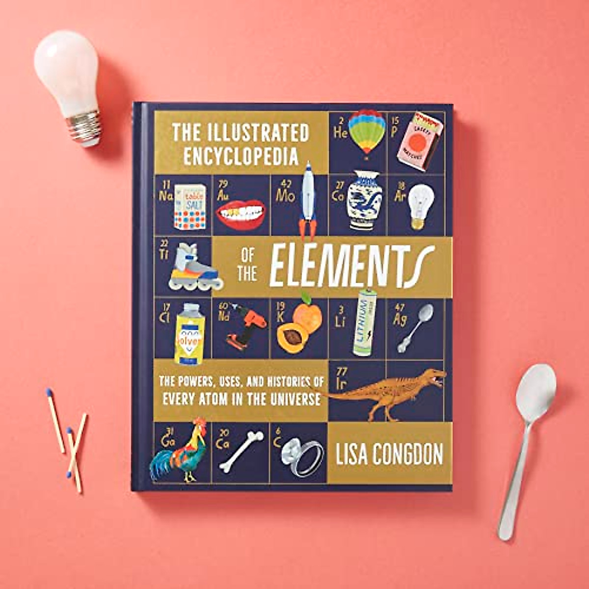 The Illustrated Encyclopedia of the Elements: The Powers, Uses, and Histories of Every Atom in the Universe