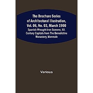 The Brochure Series of Architectural Illustration, vol. 06, No. 03, March 1900; Spanish Wrought-Iron Screens; XII. Century Capitals from the Benedictine Monastery, Monreale
