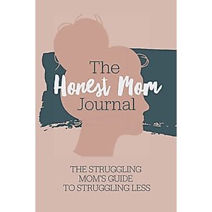 The Honest Mom Journal: The struggling moms guide to struggling less. A daily guided journal for moms facing mental health struggles, depression & ... A journal, diary, for stressed out mothers.