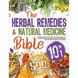 The Herbal Remedies & Natural Medicine Bible [10 in 1]: The Most Extensive Selection of Healing Herbs and Plants to Nurture for realizing Natural Antibiotics, Essential Oils, Infusions and Tinctures