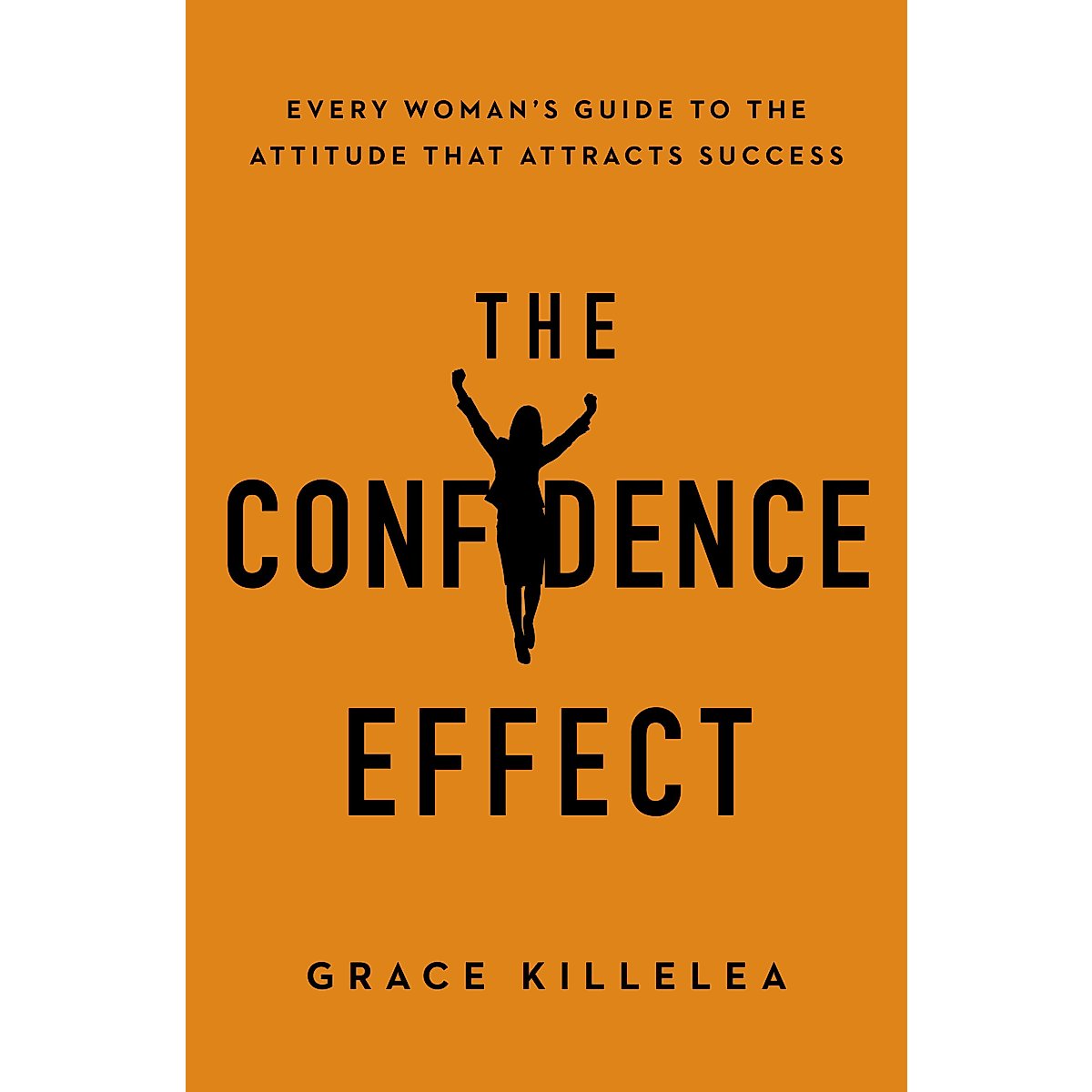 The Confidence Effect: Every Woman's Guide to the Attitude That Attracts Success