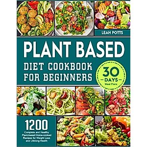 Plant Based Diet Cookbook for Beginners: 1200 Complete and Healthy Plant-based Home-cooked Recipes for Weight Loss and Lifelong Health