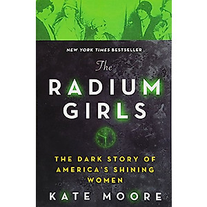The Radium Girls: The Dark Story of America's Shining Women (Harrowing Historical Nonfiction Bestseller About a Courageous Fight for Justice)