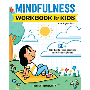 Mindfulness Workbook for Kids: 60+ Activities to Focus, Stay Calm, and Make Good Choices (Health and Wellness Workbooks for Kids)