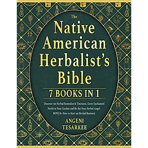 THE NATIVE AMERICAN HERBALIST’S BIBLE [7 BOOKS IN 1]: Discover 101 Herbal Remedies & Tinctures, Grow Enchanted Herbs in Your Garden and Be the Next Herbal Angel. BONUS» How to Start an Herbal Business