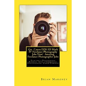 Get Canon EOS 5D Mark IV Freelance Photography Jobs Now! Amazing Freelance Photographer Jobs: Starting a Photography Business with a Commercial Photographer Canon Cameras!