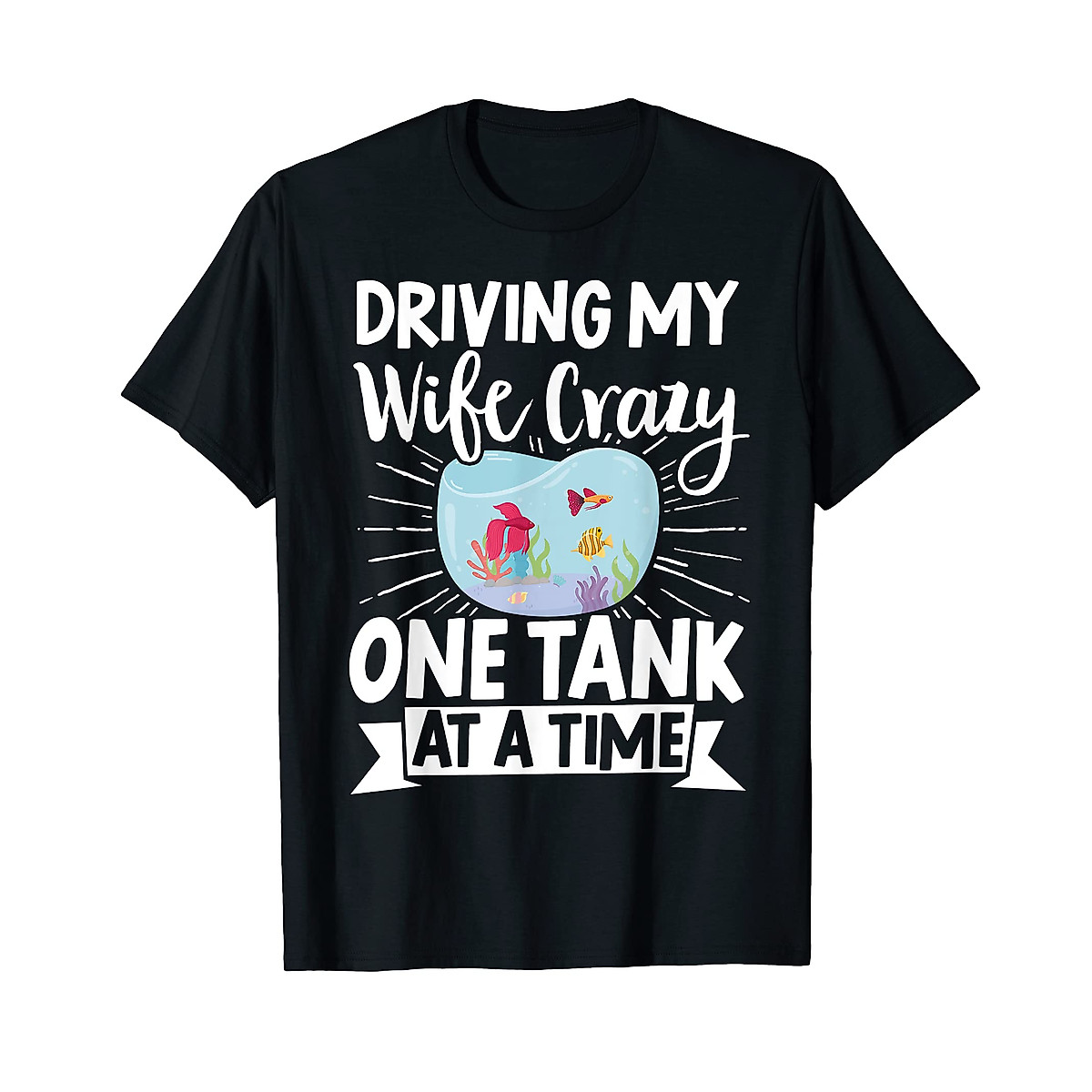 Driving My Wife Crazy One Tank At A Time Fish Tank T-Shirt