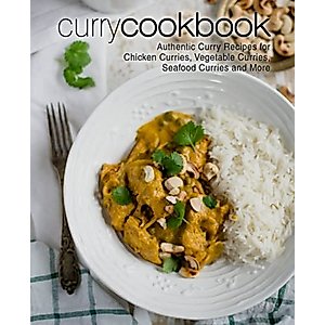 Curry Cookbook: Authentic Curry Recipes for Chicken Curries, Vegetable Curries, Seafood Curries and More